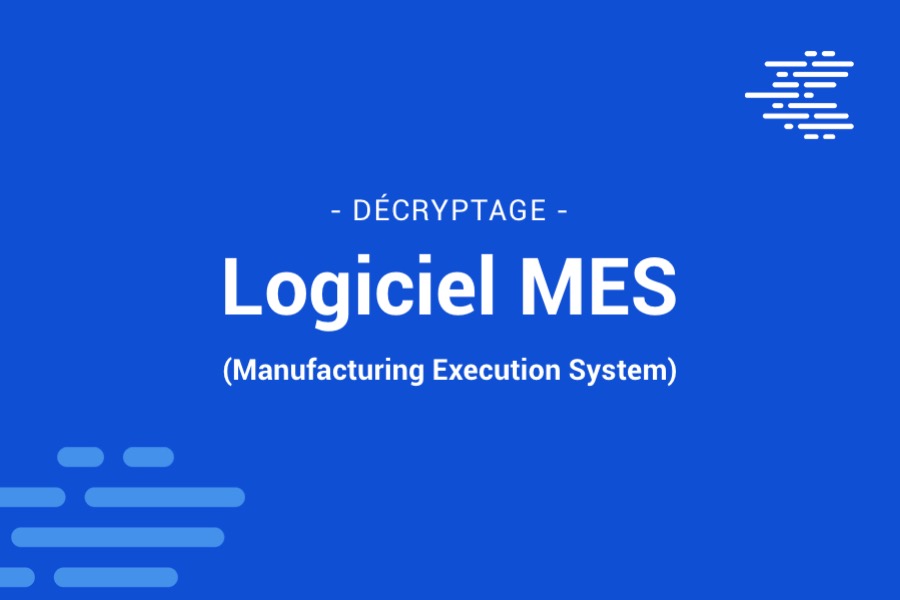 Logiciel MES (Manufacturing Execution System) : bien le choisir
