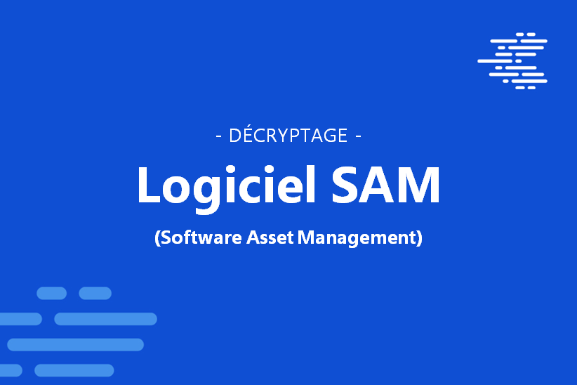 Logiciel SAM (Software Asset Management) : comment le choisir